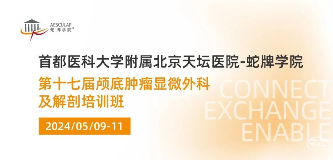 【5月9日 11日直播】首都医科大学附属北京天坛医院 蛇牌学院｜第十七届颅底肿瘤显微外科及解剖培训班 脑医汇